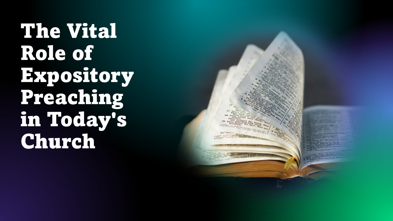 The Vital Role of Expository Preaching in Today's Church