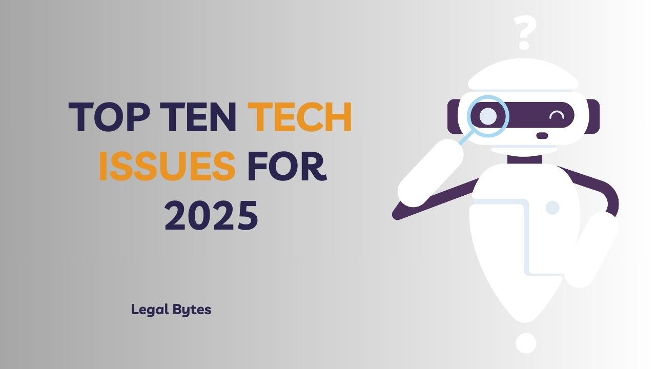 TOP 10 TECHNOLOGY ISSUES TO WATCH OUT FOR IN 2025 - and Their Legal ...