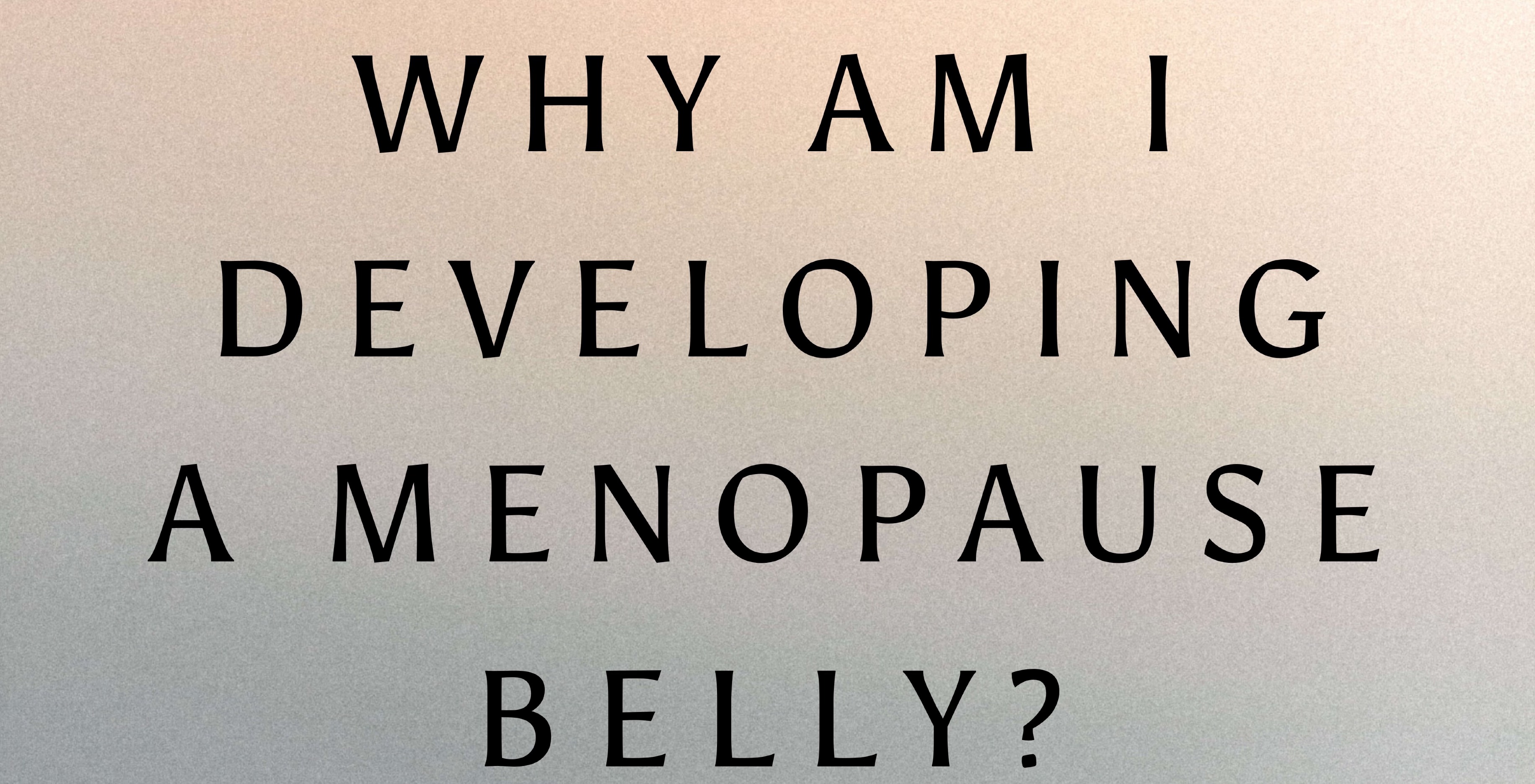 The Menopause Belly Is Real - And It’s Not About Willpower