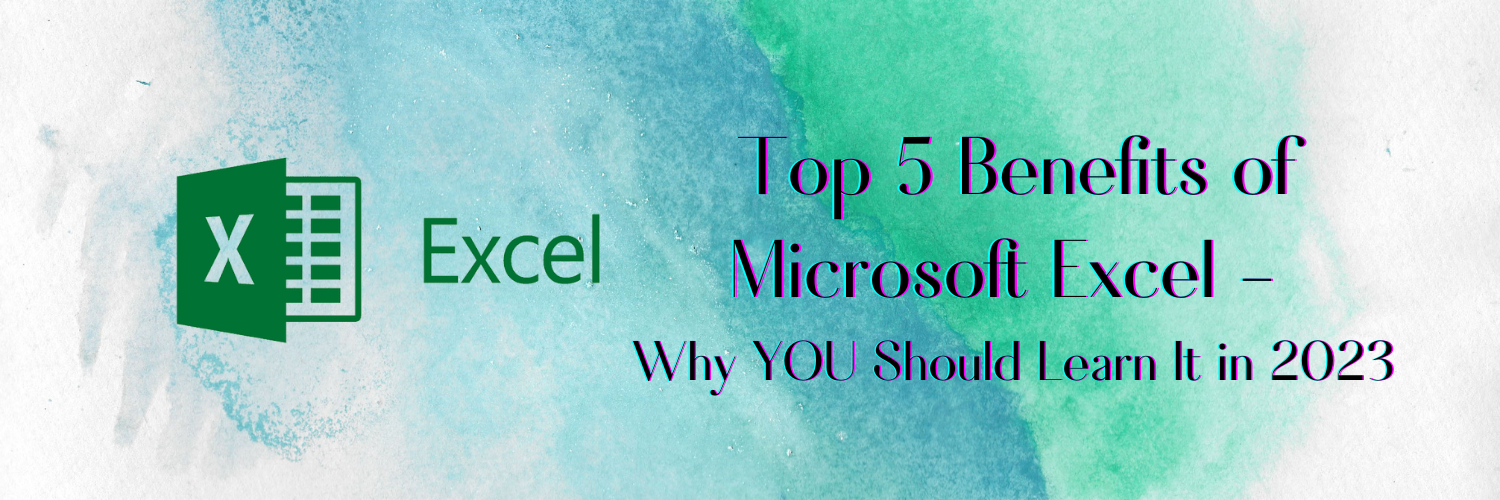 Top 5 Benefits of Microsoft Excel - Why YOU Should Learn It in 2023