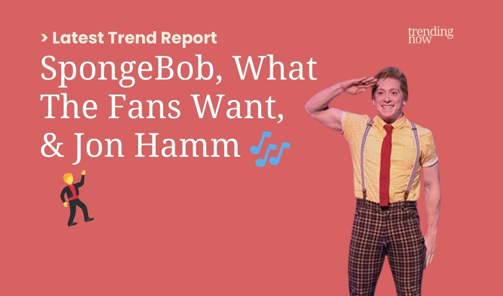 Latest Trend Report: SpongeBob, What The Fans Want, & Jon Hamm