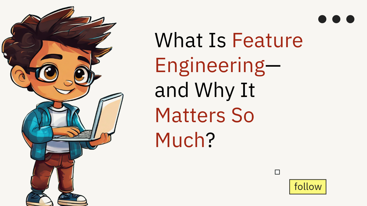 What Is Feature Engineering—and Why It Matters So Much?
